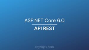 Como crear una API REST con ASP.NET Core 6.0 | Roy Rojas